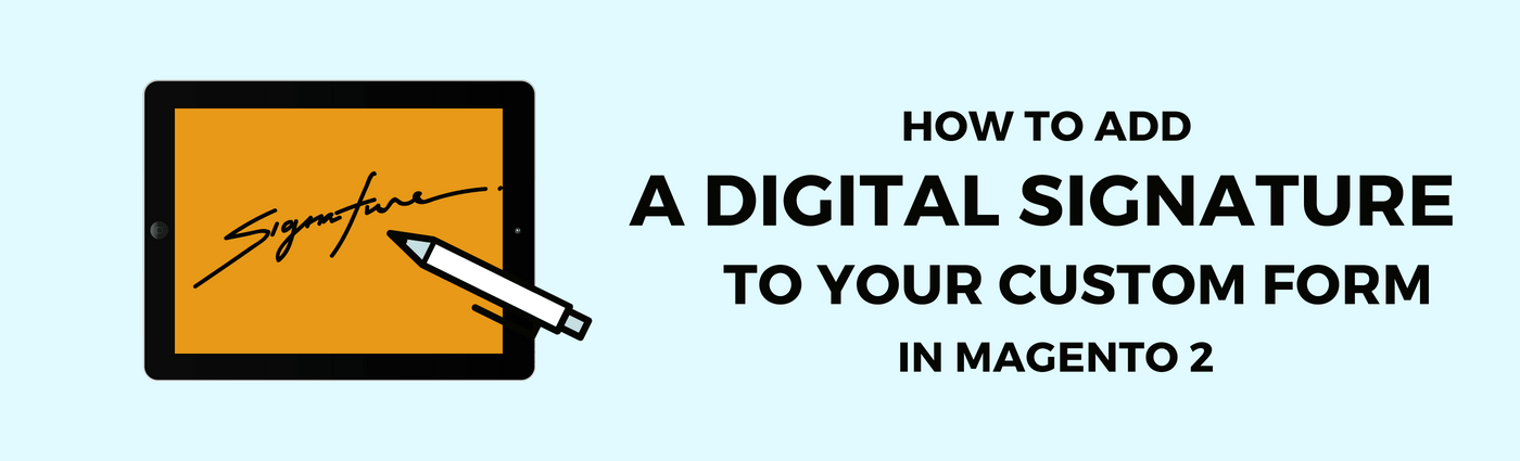 How To Add A Digital Signature To Your Custom Form In Magento 2 Magento 2 extensions Blog